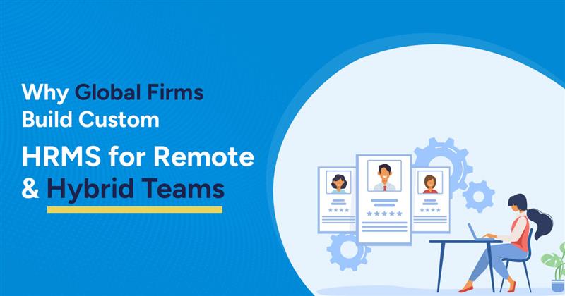 Why Global Firms Build Custom HRMS for Remote & Hybrid Teams