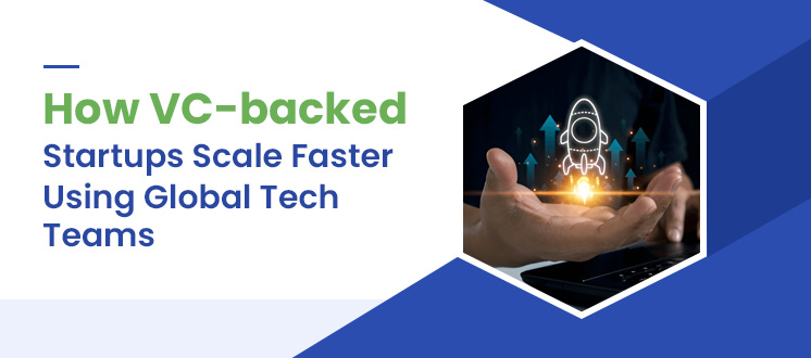 How VC-backed Startups Scale Faster Using Global Tech Teams
